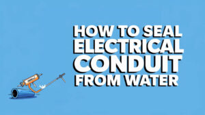 How To Seal Electrical Conduit From Water A Step-by-Step Guide | Ctube
